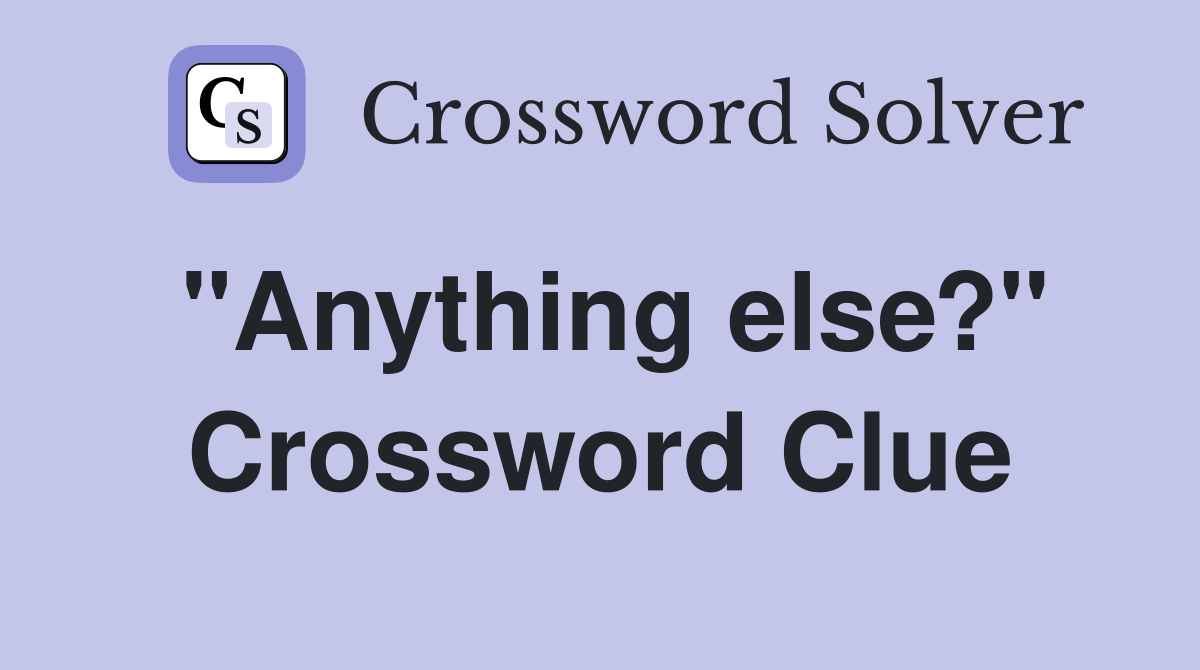"Anything else?" - Crossword Clue Answers - Crossword Solver